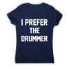 Funny slogan T shirt | Womens slogan T shirts | I prefer the drummer ...